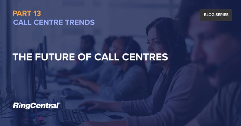 Part 13: Call Centre Trends: The Future of Call Centres | RingCentral ...